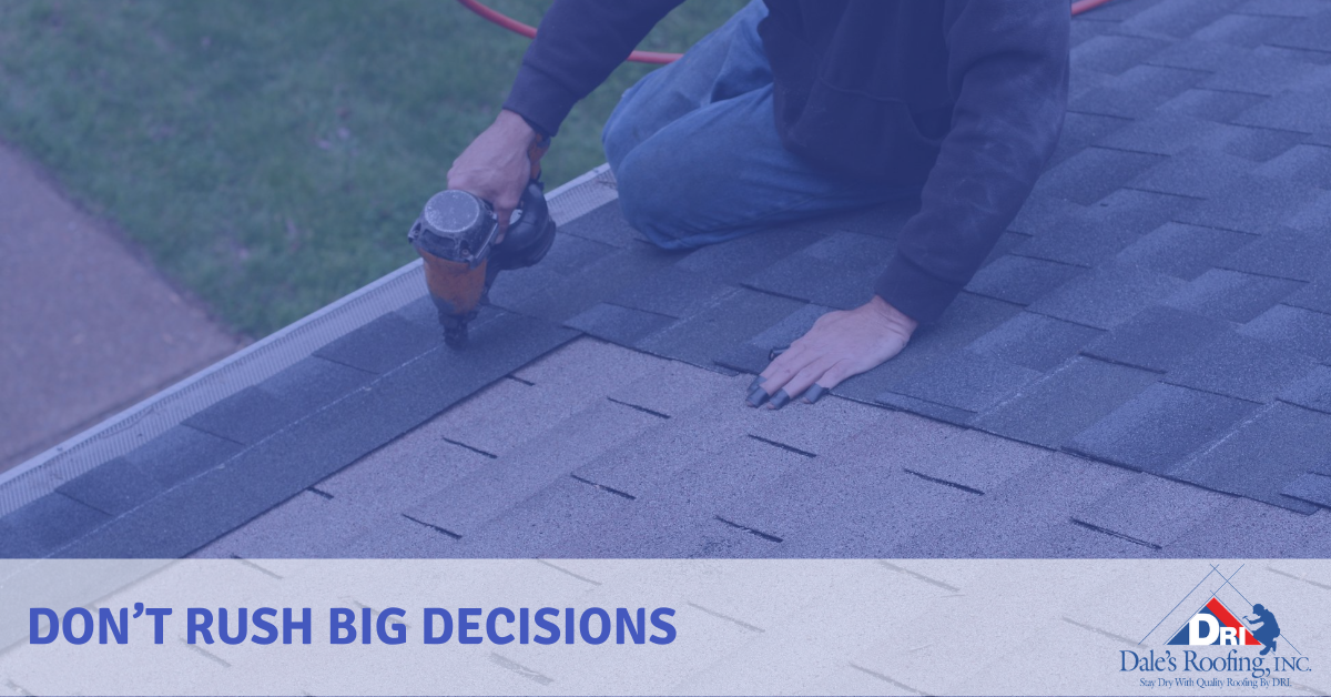 Don’t Rush Big Decisions - Dales Roofing, Inc.